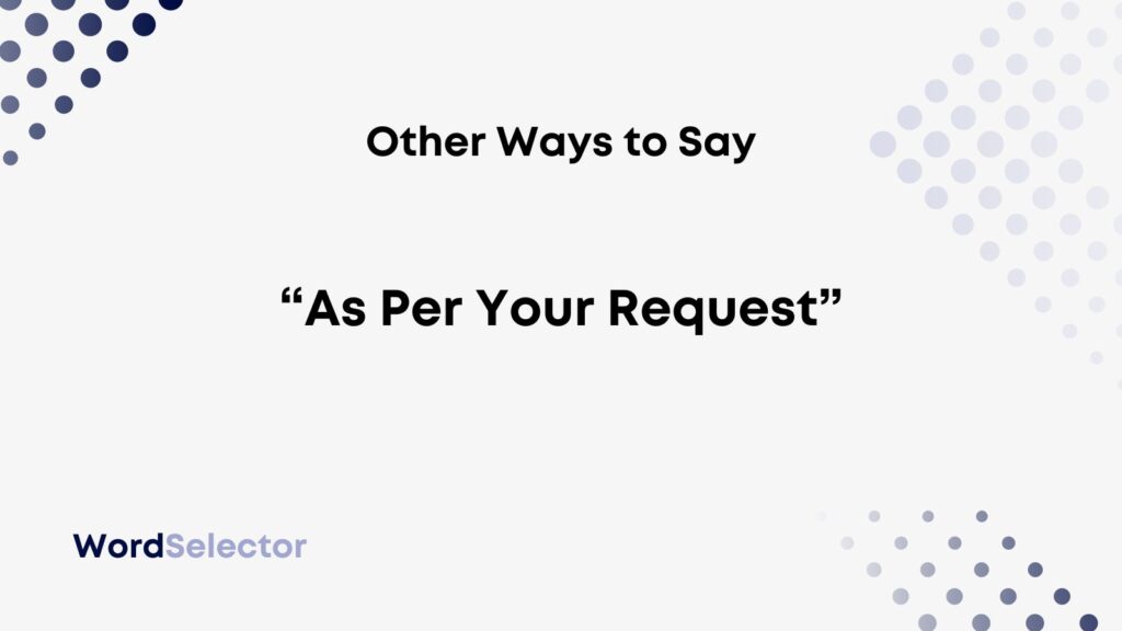 Other Ways to Say “As Per Your Request” - WordSelector
