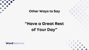 Other Ways to Say “Have a Great Rest of Your Day” - WordSelector