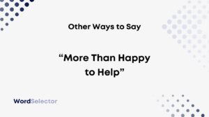 Other Ways to Say “More Than Happy to Help” - WordSelector