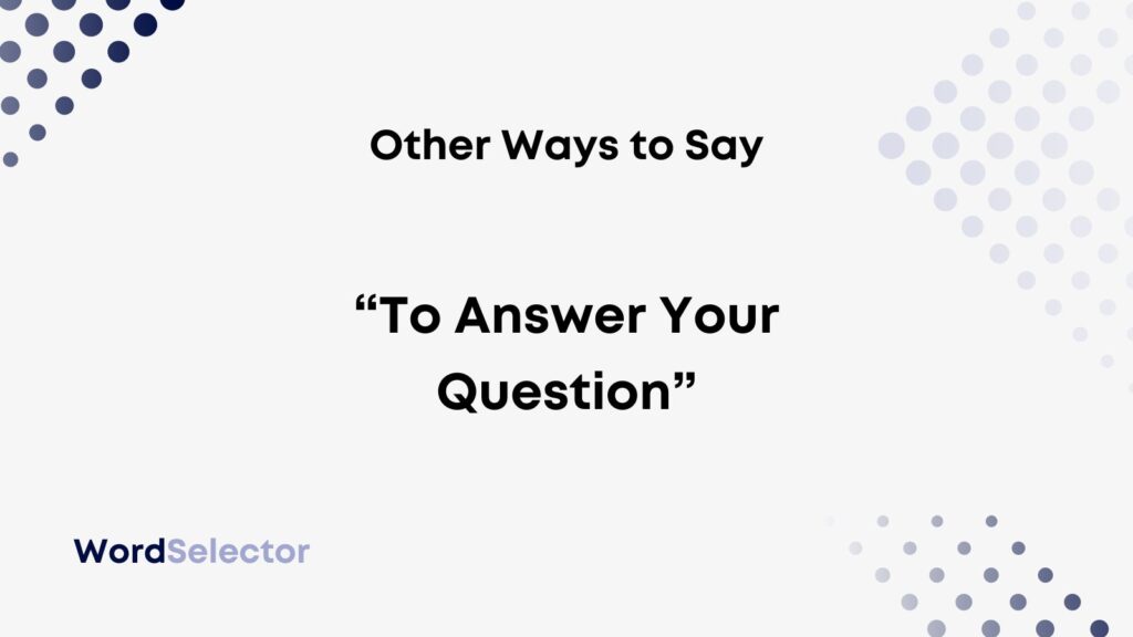 Other Ways to Say “To Answer Your Question” - WordSelector