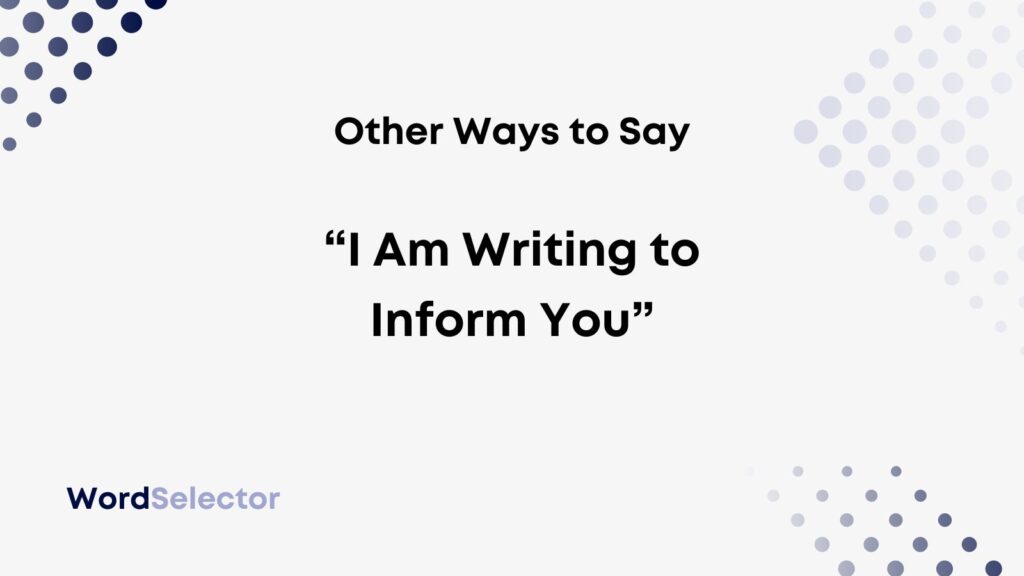 Other Ways to Say “I Am Writing to Inform You” - WordSelector