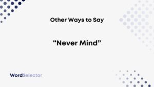 Other Ways to Say “Never Mind” - WordSelector