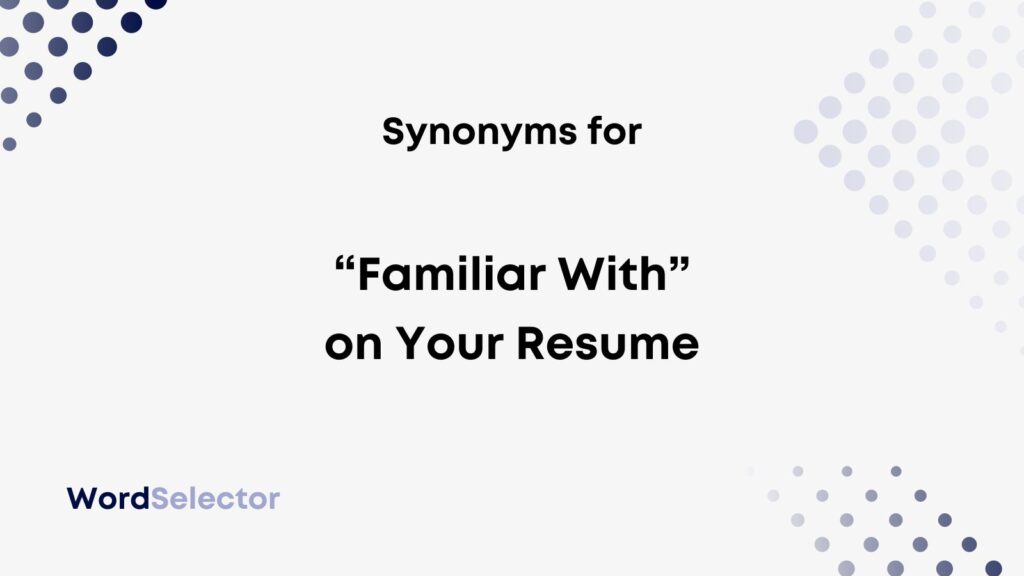 Synonyms for “Familiar With” on Your Resume - WordSelector