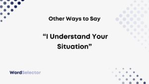 Other Ways to Say "I Understand Your Situation" - WordSelector