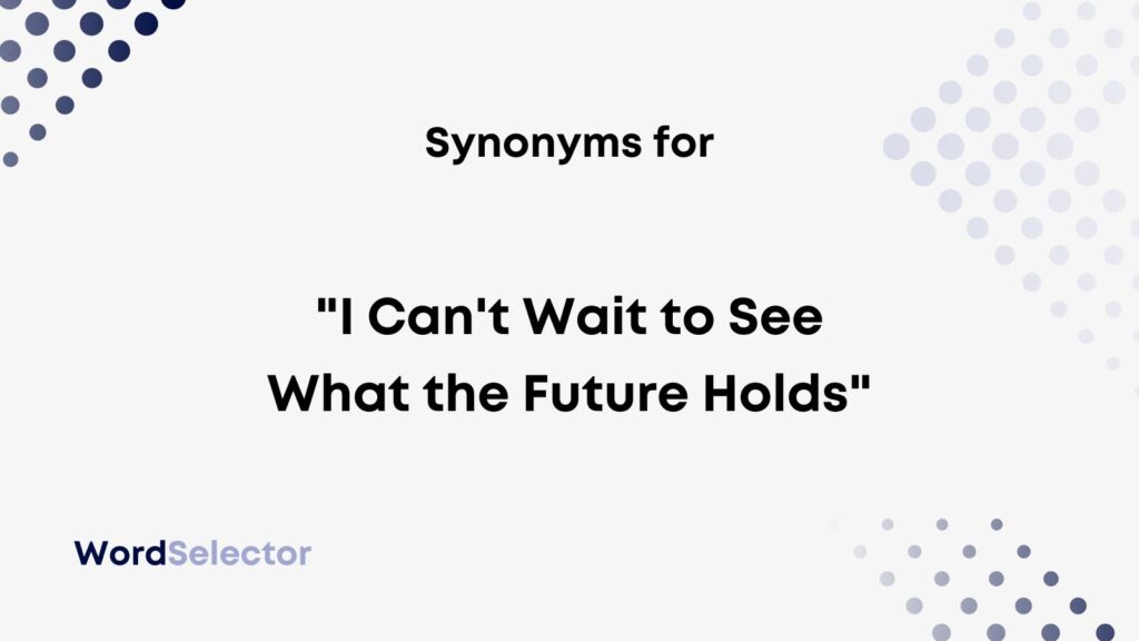 Synonyms for "I Can't Wait to See What the Future Holds" - WordSelector
