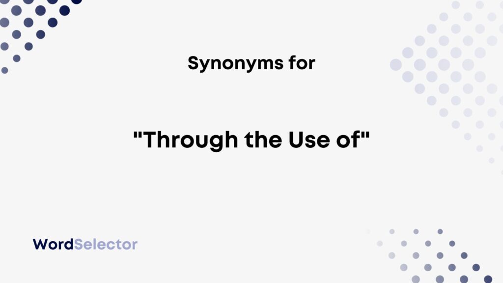 Synonyms for "Through the Use of" - WordSelector